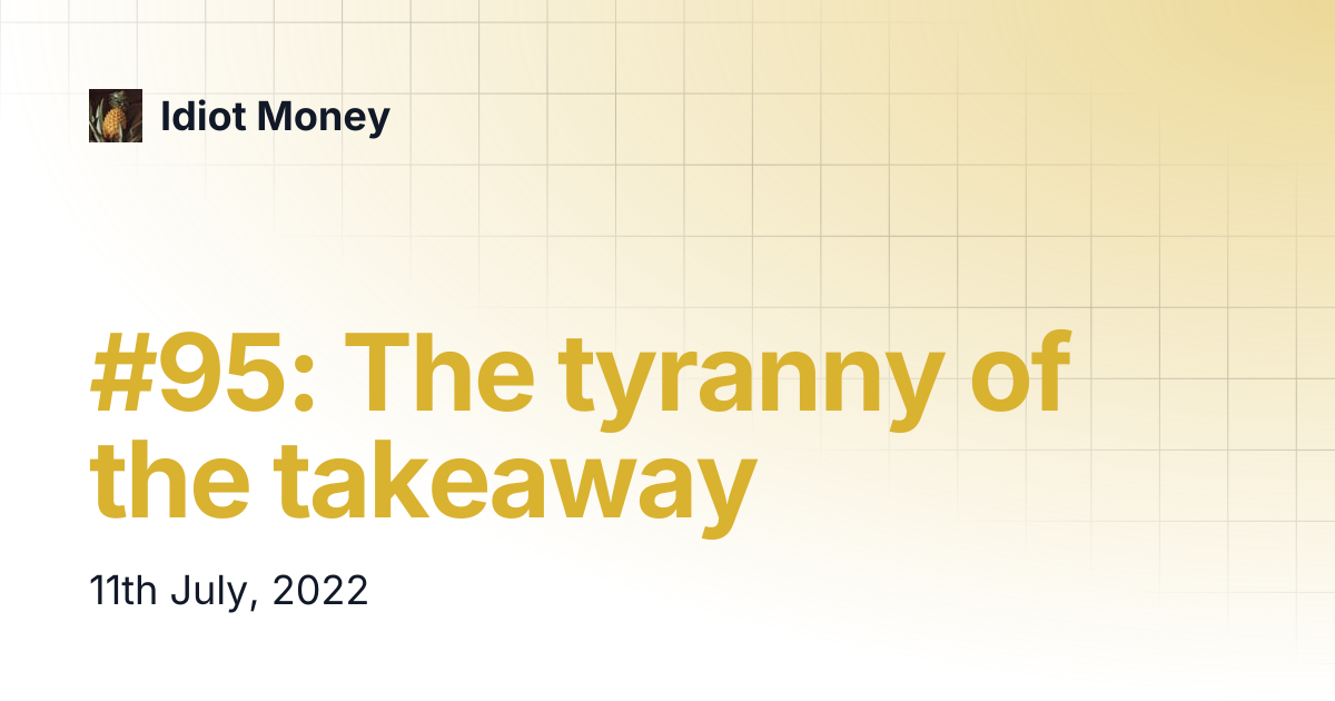 #95: The tyranny of the takeaway | Idiot Money